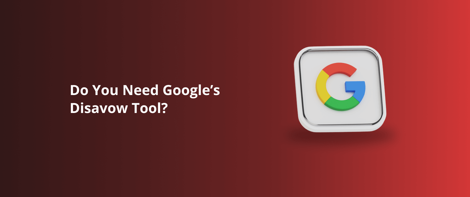Do You Need Google’s Disavow Tool in 2025? - DevriX